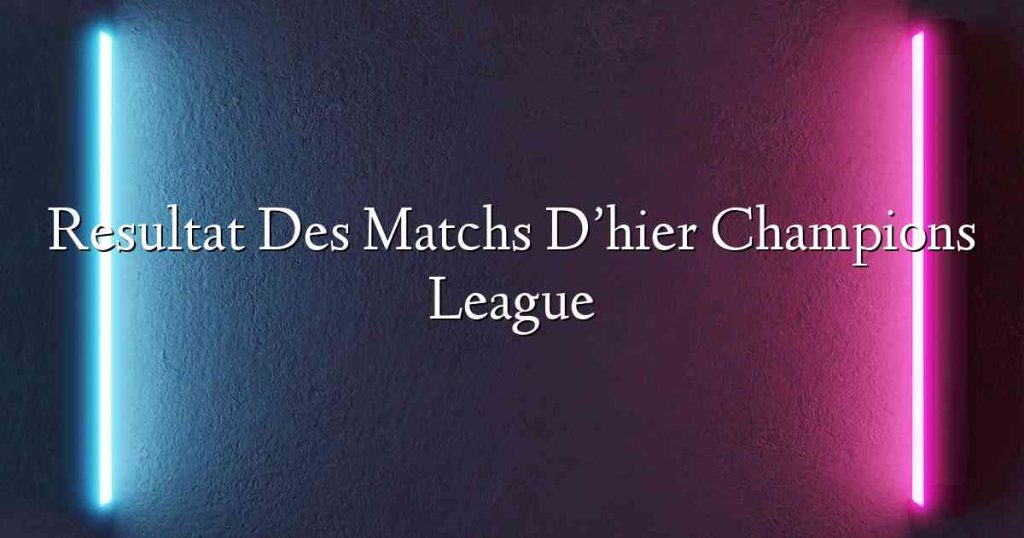 Resultat Des Matchs D'hier Champions League